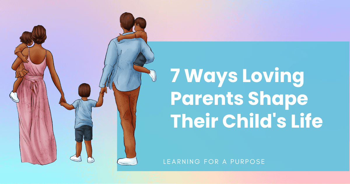 7 Ways Loving Parents Shape Their Child's Life - Learning For A Purpose
